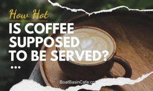 How Hot Is Coffee Supposed To Be Served? The Facts According To Science • BoatBasinCafe